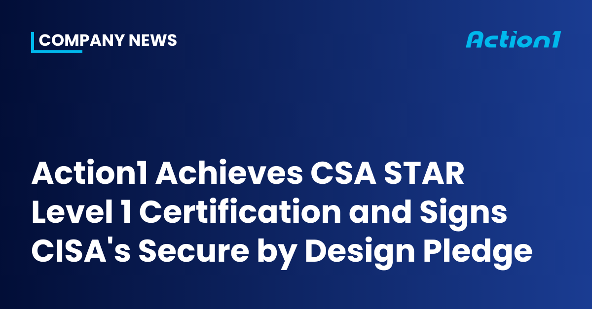 Action1 Achieves CSA STAR Level 1 and Signs CISA's Pledge Action1 Achieves CSA STAR Level 1 and Signs CISA's Pledge
