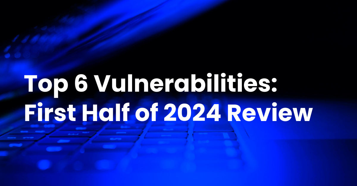 Top 6 Vulnerabilities: First Half of 2024 Review | Action1
