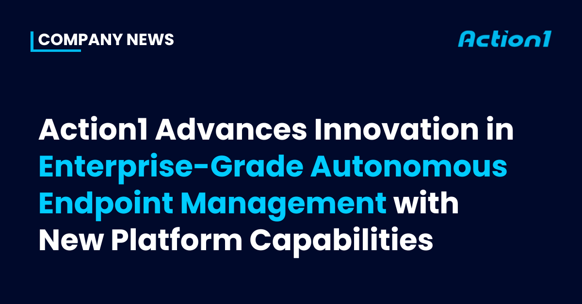 Action1 Advances Innovation in Enterprise-Grade Autonomous Endpoint ...